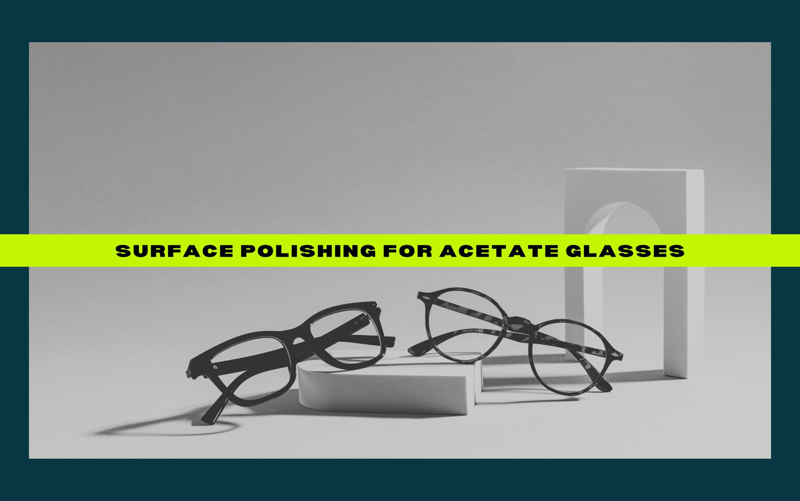 The Art of Surface Polishing for Acetate Glasses